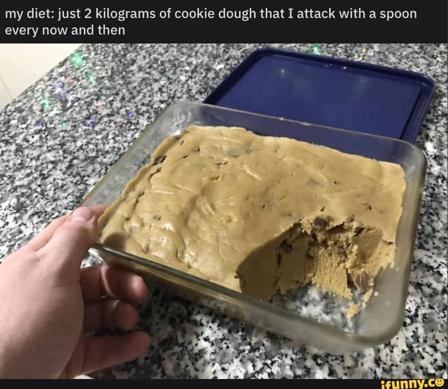 My diet: just 2 kilograms of cookie dough that I attack with a spoon ...