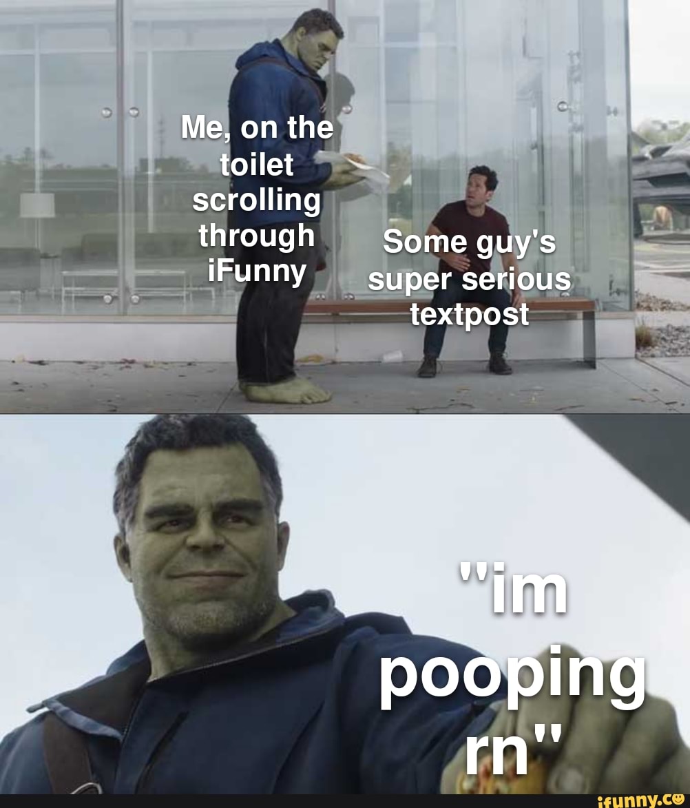 Me, on the toilet scrolling through Some guy's iFunny super serious ...
