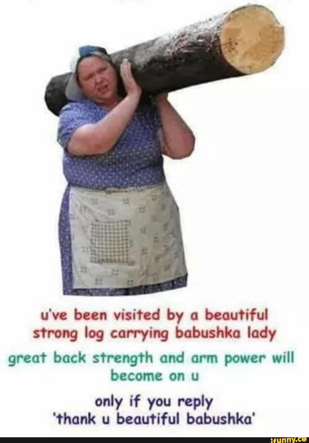 U've been visited by a beautiful strong log carrying babushka lady ...