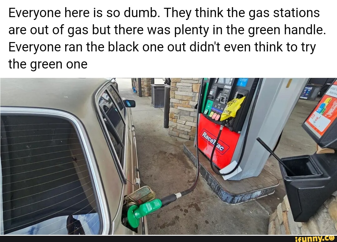 Everyone here is so dumb. They think the gas stations are out of gas ...