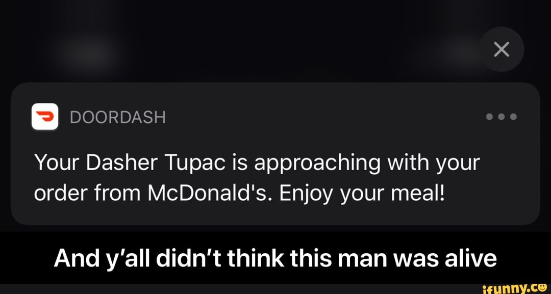 Your Dasher Tupac is approaching with your order from McDonald's. Enjoy ...