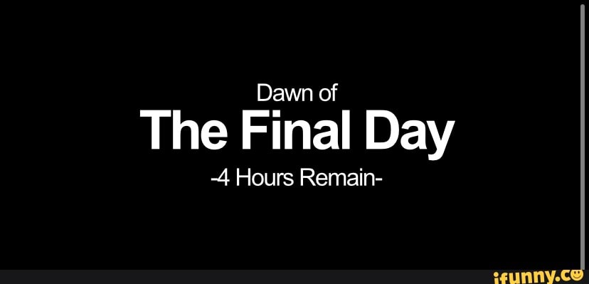 Dawn of The Final Day -4 Hours Remain- - iFunny
