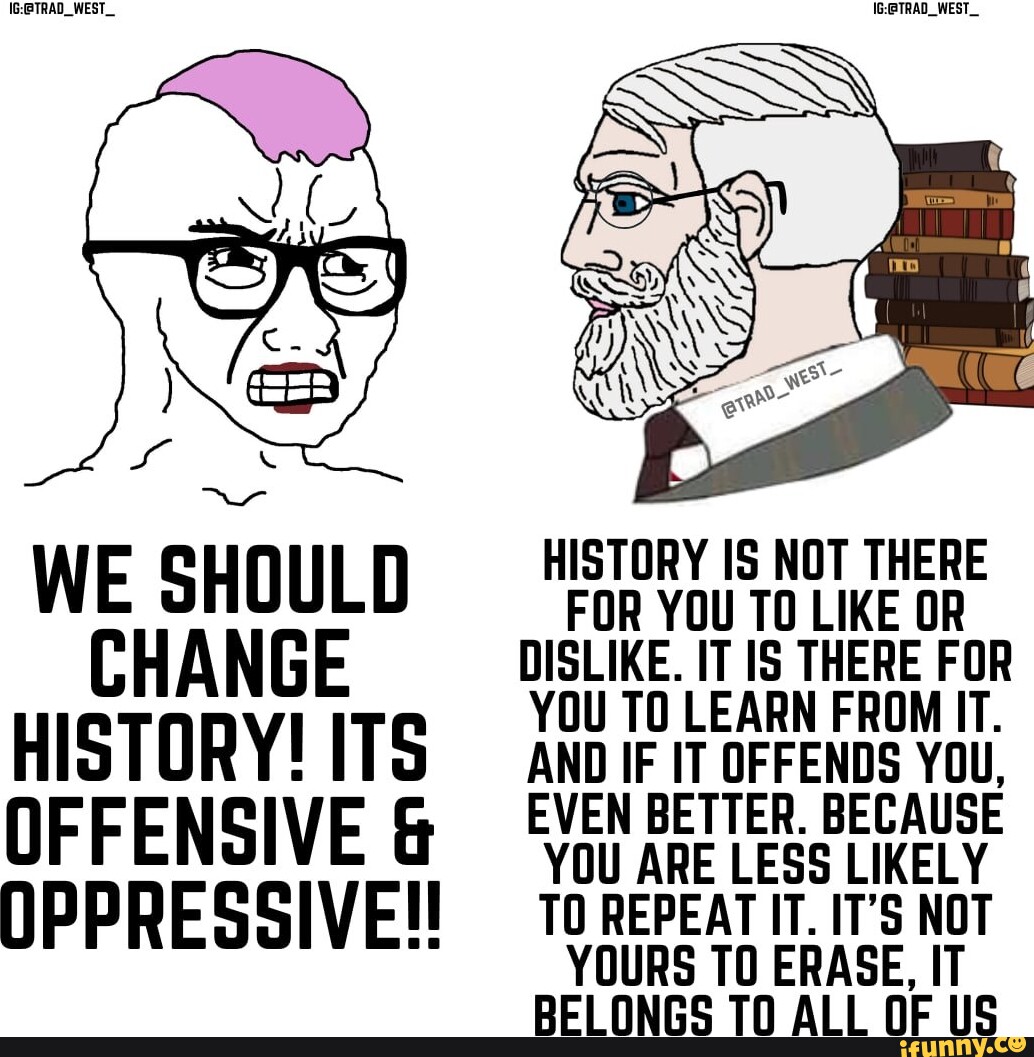 WE SHOULD CHANGE HISTORY! ITS OFFENSIVE & OPPRESSIVE! HISTORY NOT THERE ...