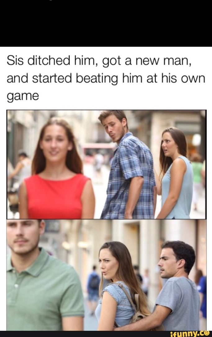 Sis ditched him, got a new man, and started beating him at his own game ...