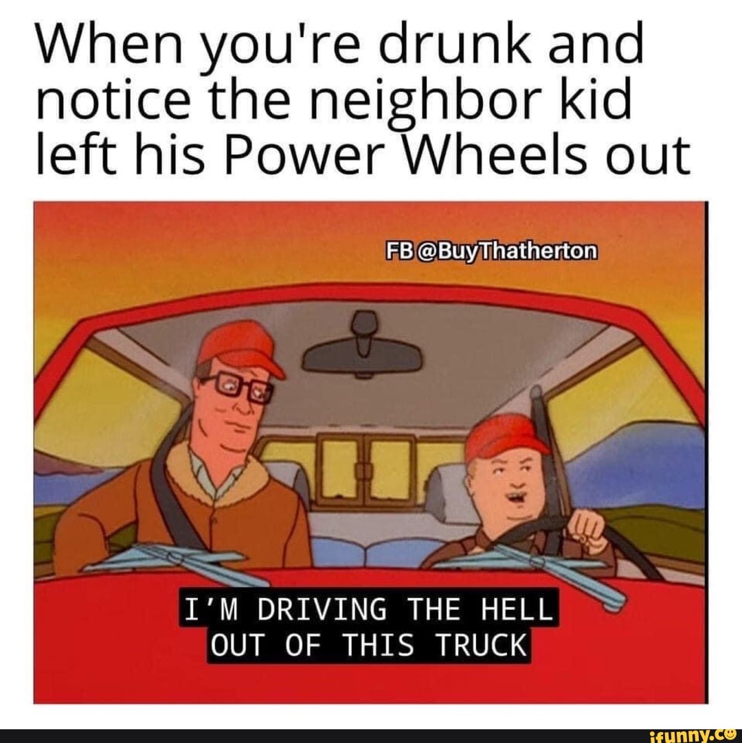 When you're drunk and notice the neighbor kid left his Power Wheels out ...