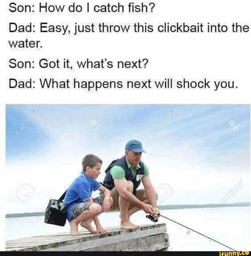 Just fishing for upvotes - Son: How do I catch fish? Dad: Easy, just ...