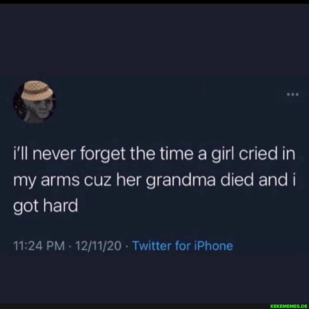 I'll never forget the time a girl cried in my arms cuz her grandma died ...