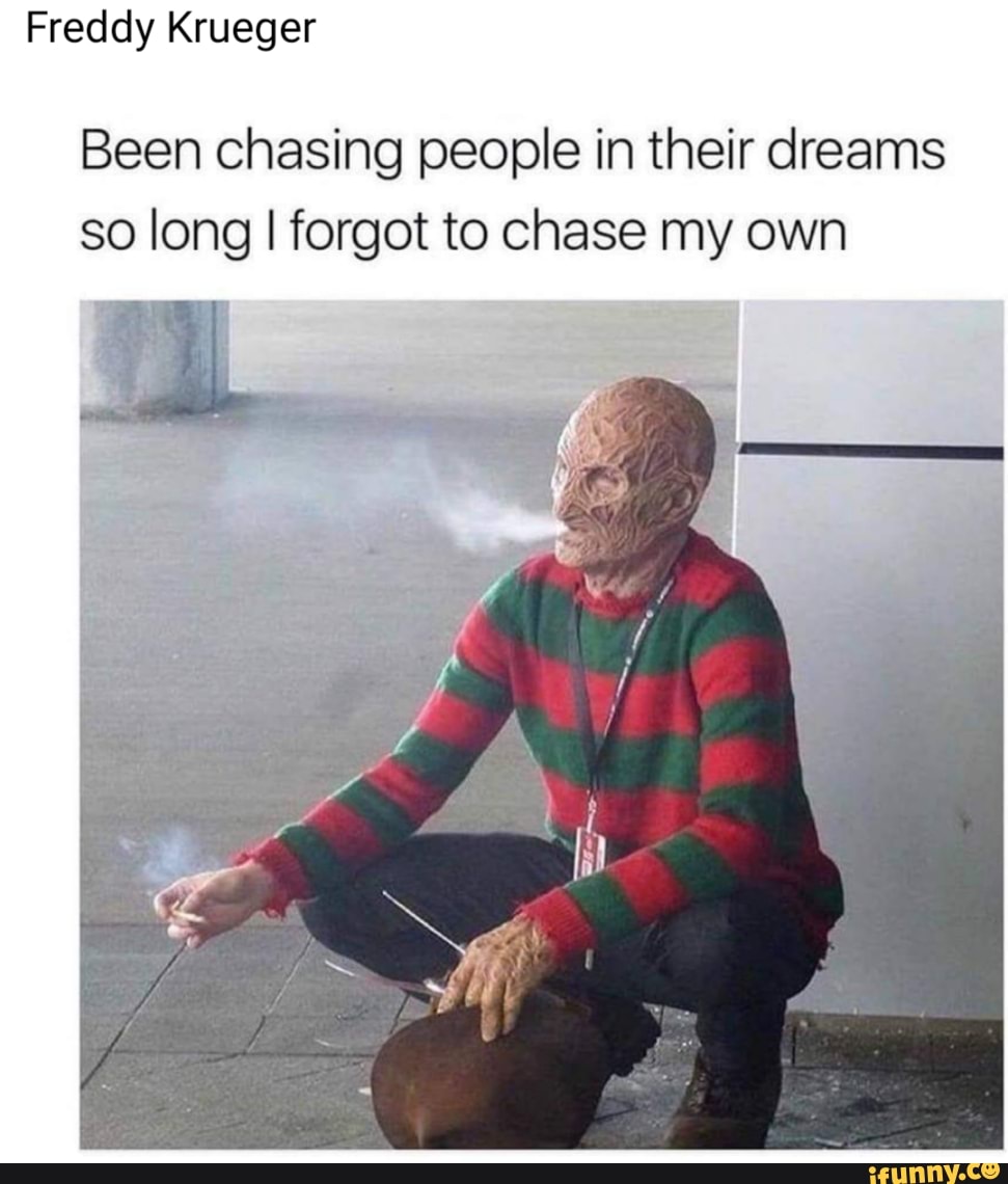 Freddy Krueger Been chasing people in their dreams so long I forgot to ...