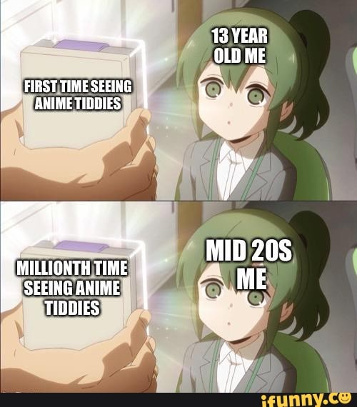 OLD ME; FIRST TIME SEEING ANIMETIDDIES MILLIONTH TIME SEEING ANIME ...