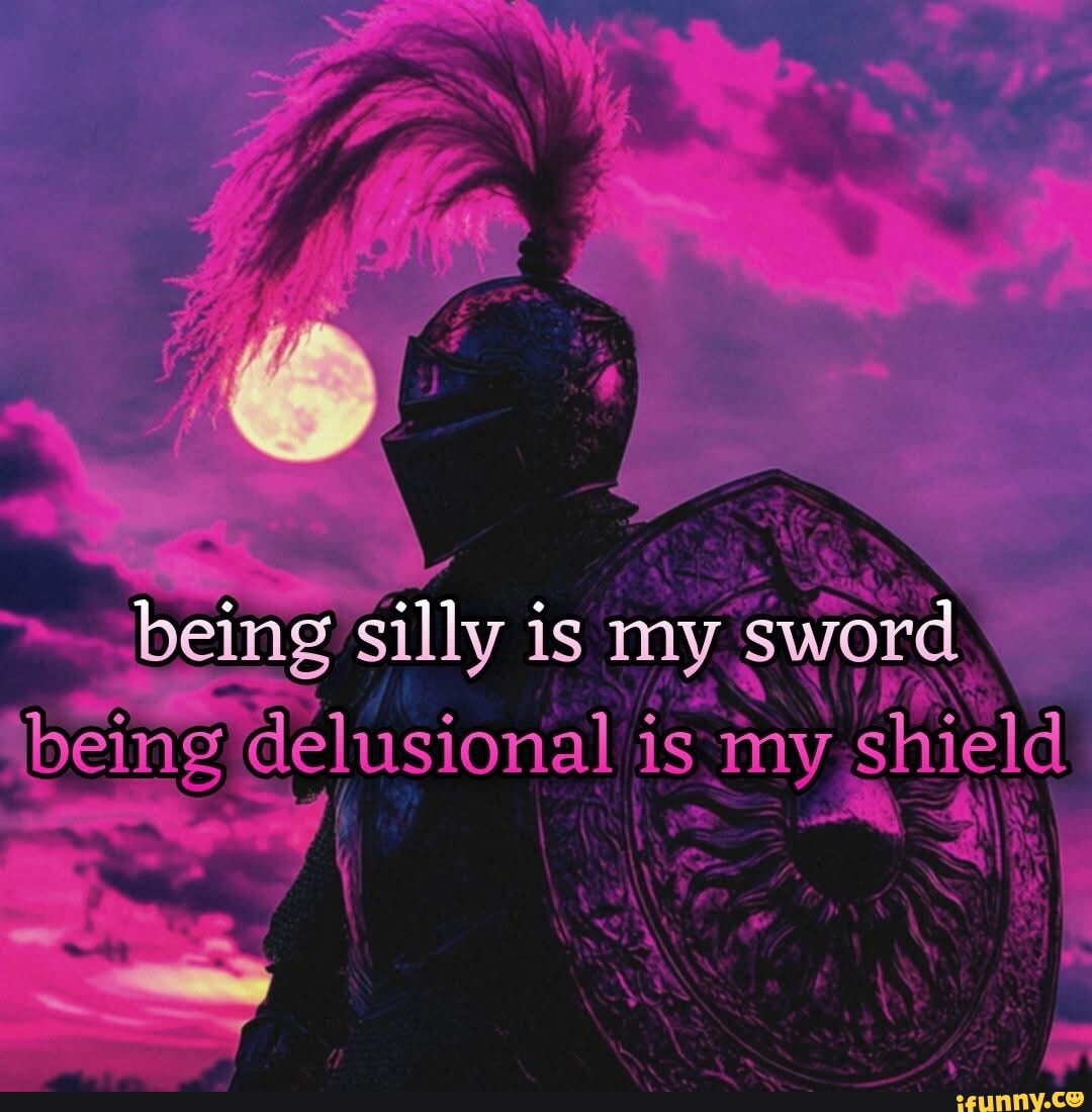 Being silly is my being delusional is my shield - iFunny