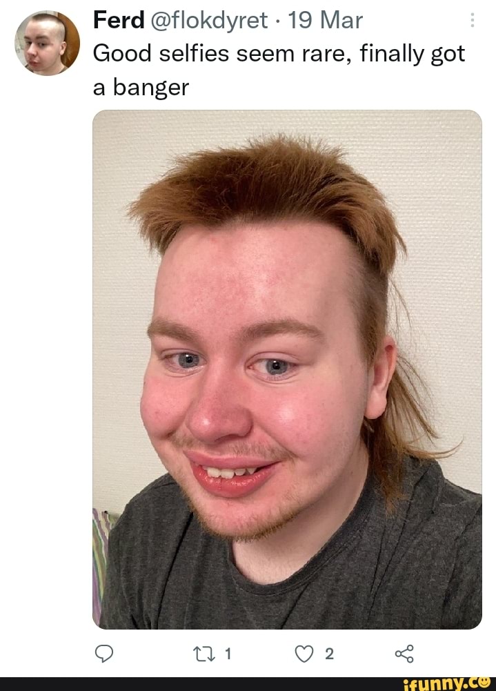 Ferd @flokdyret 19 Mar Good selfies seem rare, finally got banger - iFunny