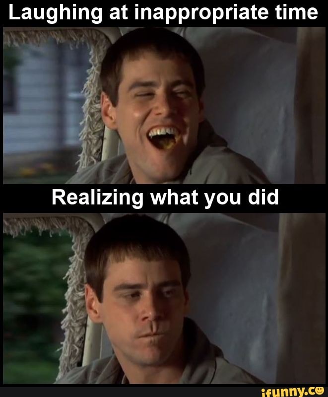 Laughing at inappropriate time Realizing what you did - iFunny