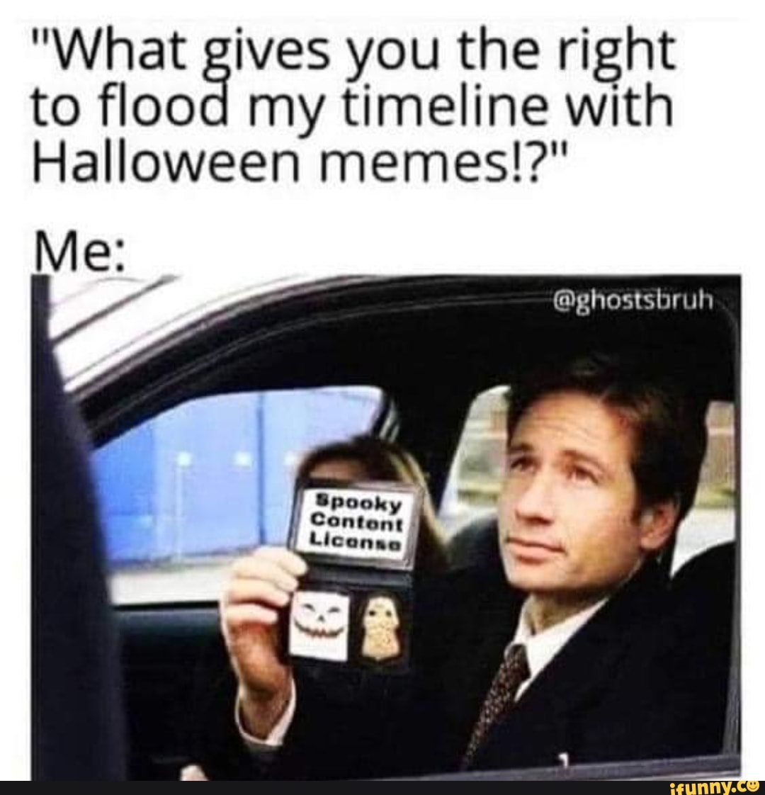 "What gives you the right to flood my timeline with Halloween memes ...