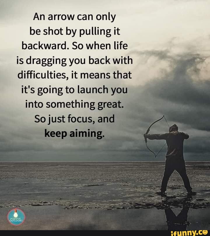 An arrow can only be shot by pulling it backward. So when life is dragging you back with ...