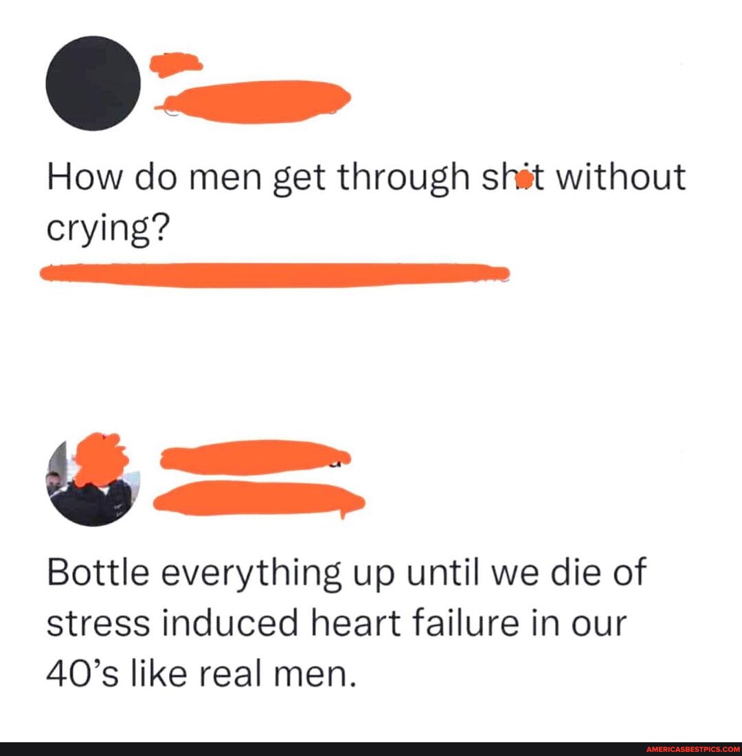 Fellas? - How do men get through shet without crying? Bottle everything ...