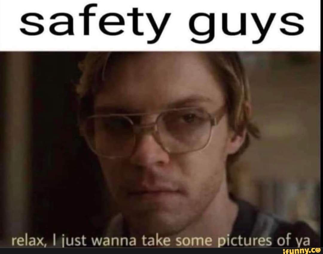 Safety guys relax, I just wanna take some pictures of ya - iFunny