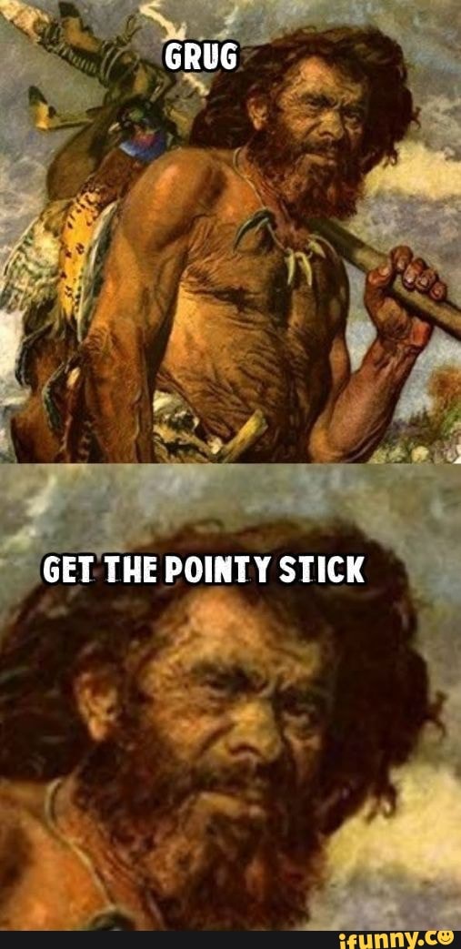 GRUG GET THE POINTY STICK - iFunny