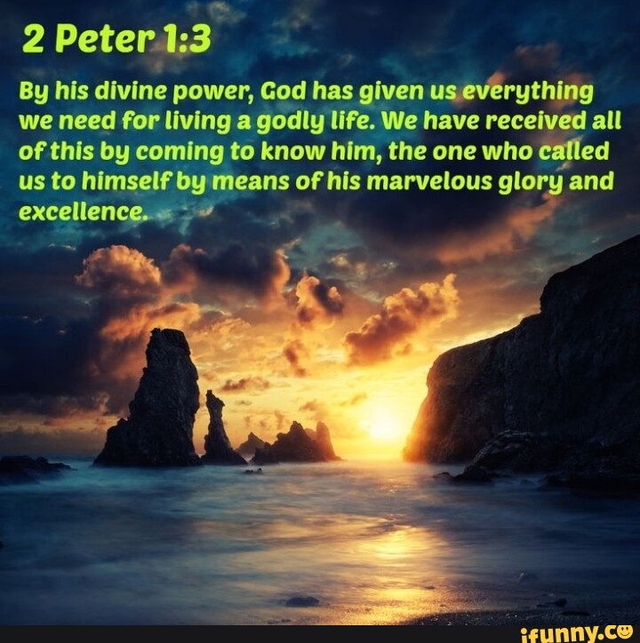 2 By his divine power, God has given us everything we need for living a ...