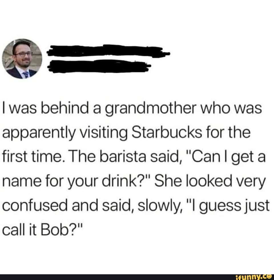 I was behind a grandmother who was apparently visiting Starbucks for ...