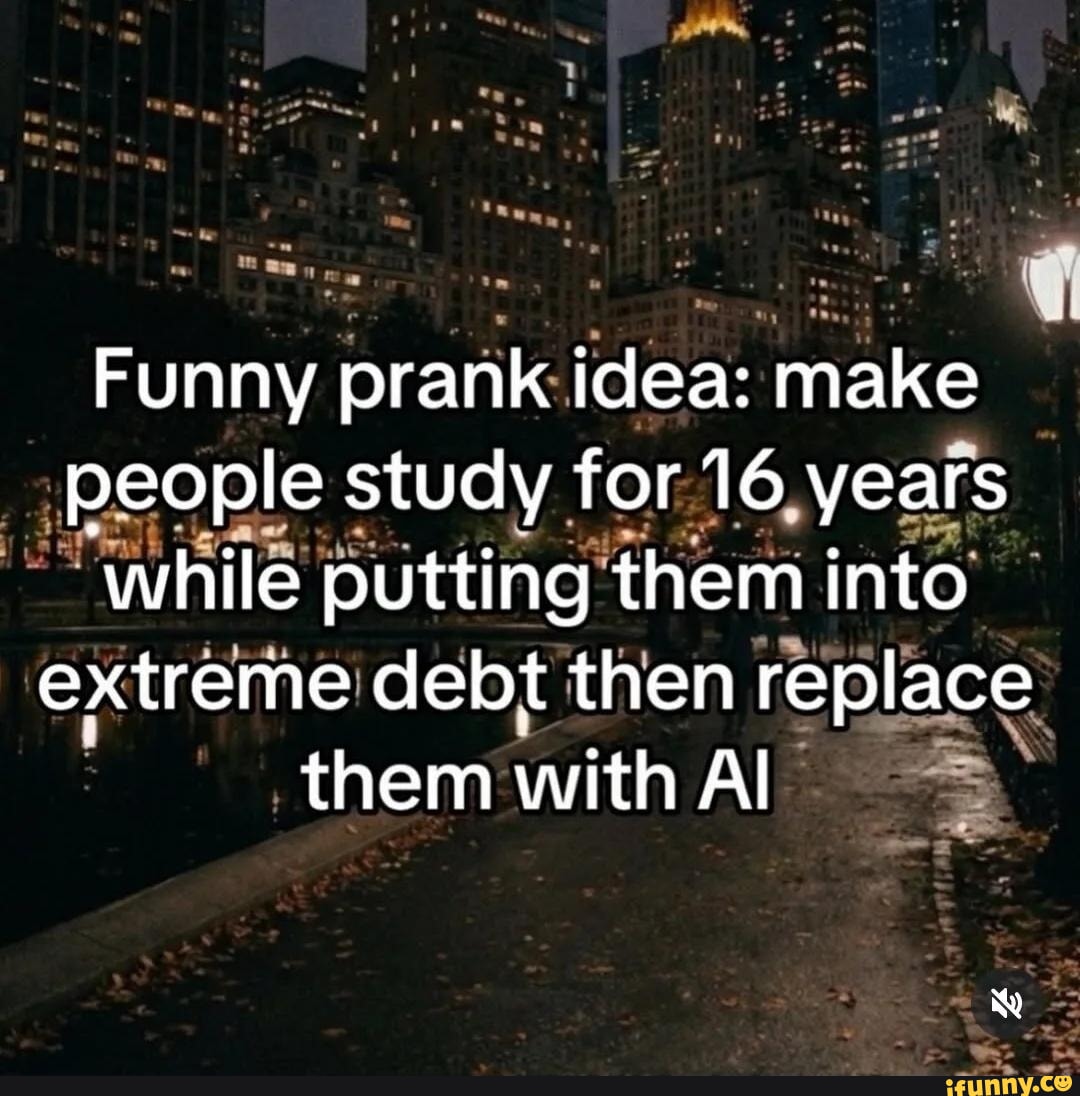 Funny prank idea: make people study for 16 years while putting them ...