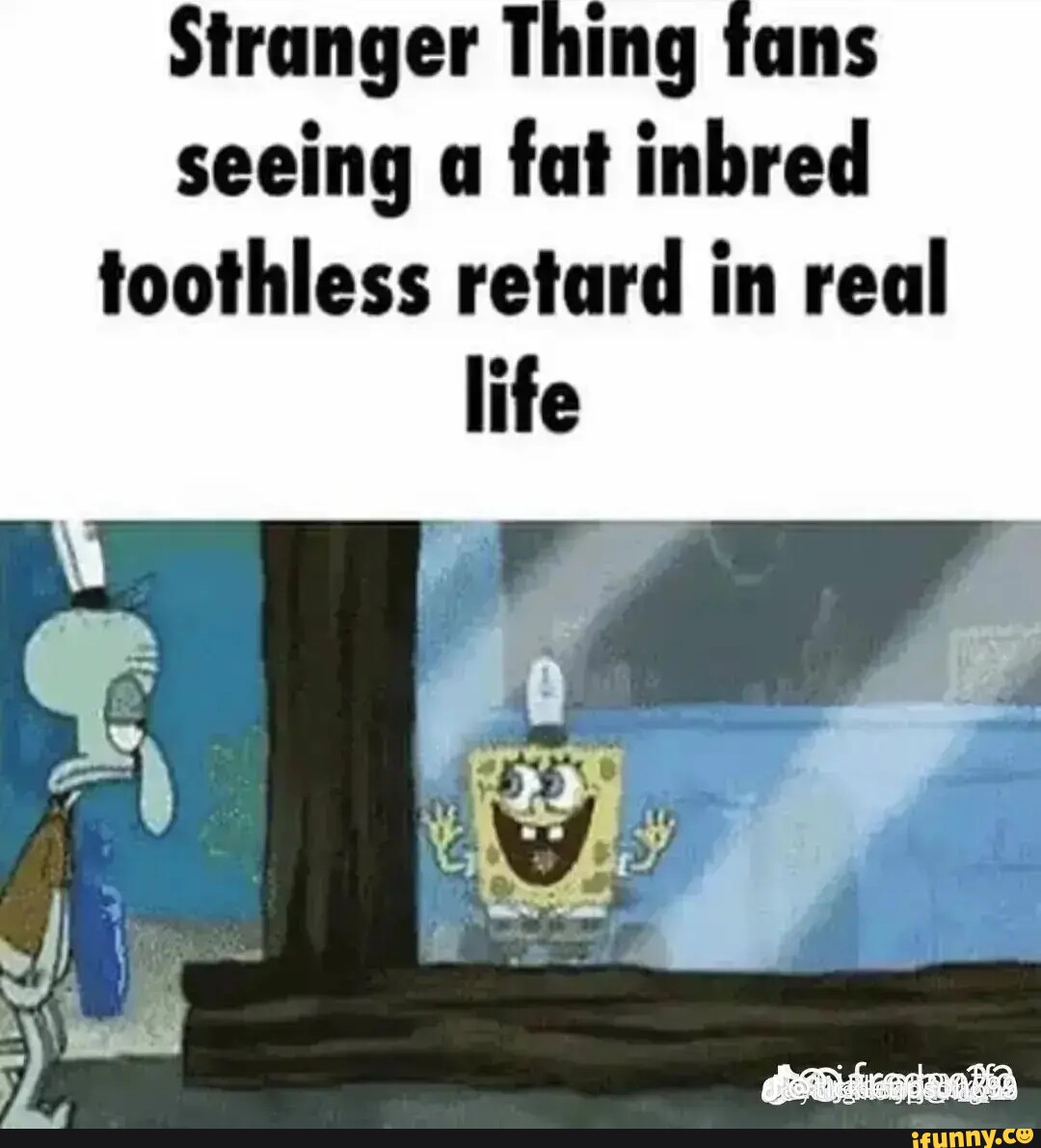 Stranger Thing tans seeing a fat inbred toothless retard in real life I ...