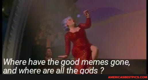 Where have the good memes gone, and where are all the gods ? - America ...