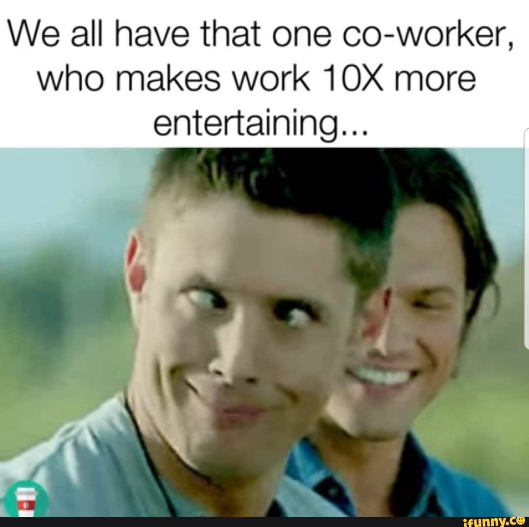 We all have that one co-worker, who makes work 10X more entertaining ...