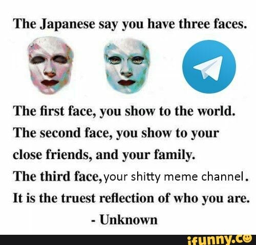 The Japanese say you have three faces. The first face, you show to the ...