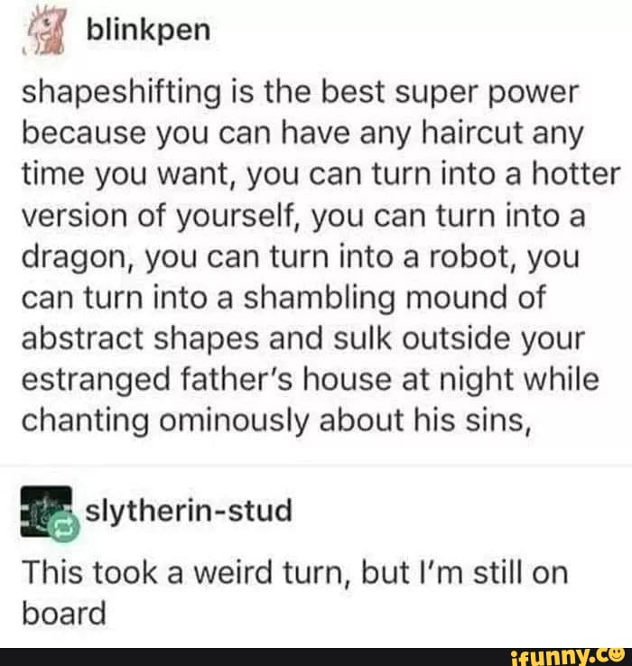 Shapeshifting is the best super power because you can have any haircut ...
