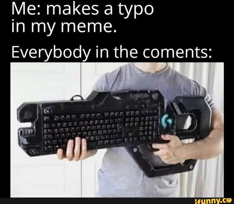3. - Me: makes a typo in my meme. Everybody in the co ments: - iFunny
