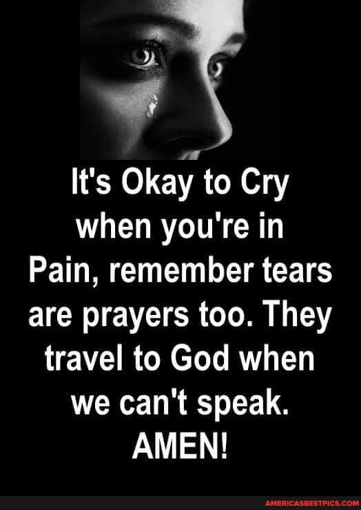 It's Okay to Cry when you're in Pain, remember tears are prayers too ...