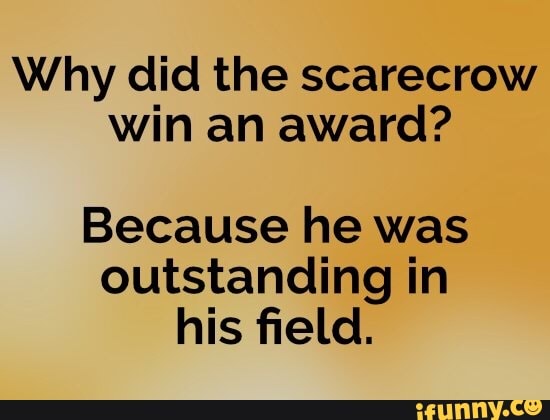 Why did the scarecrow win an award? Because he was outstanding in his ...
