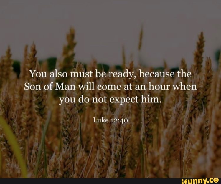 You also must be ready, because the Son of Man will come at an hour ...