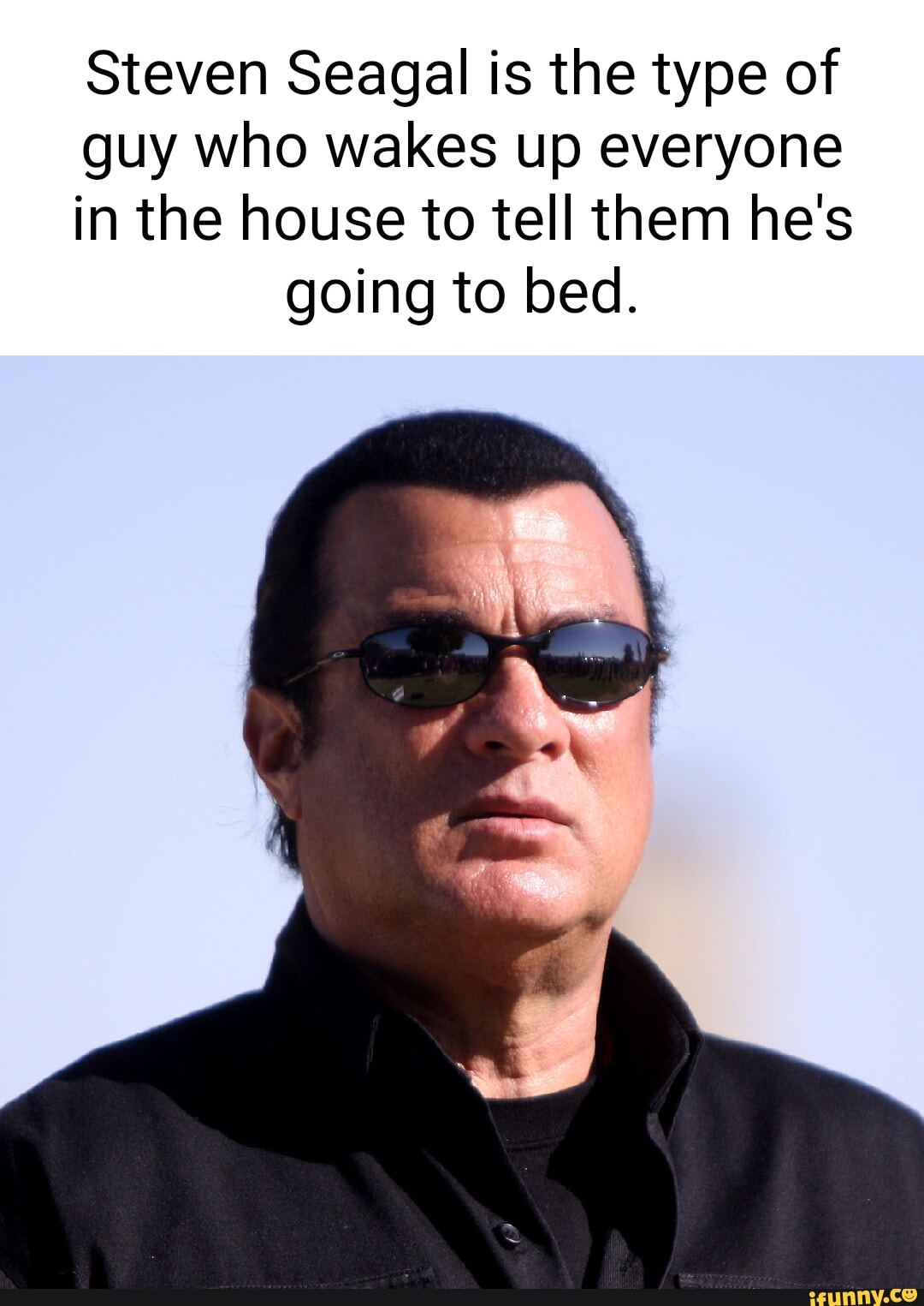 Steven Seagal is the type of guy who wakes up everyone in the house to ...