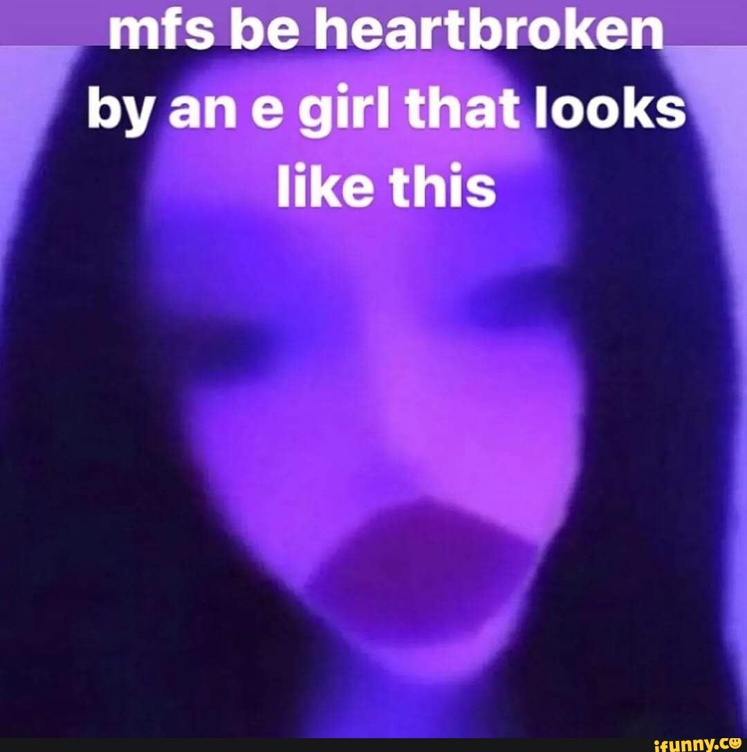 Mfs be heartbroken by an girl that looks like this - iFunny