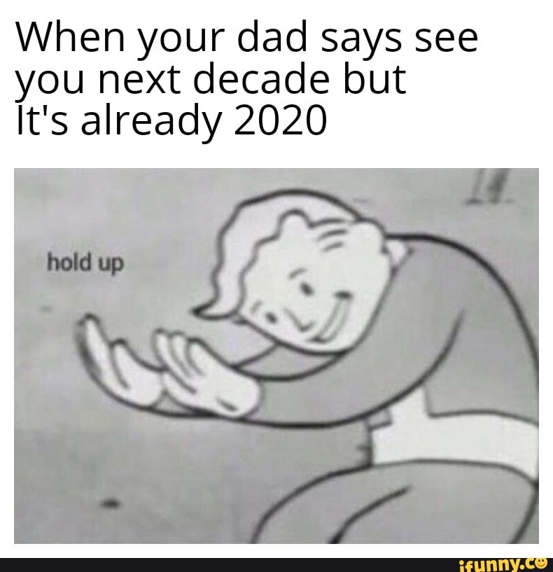 When your dad says see you next decade but It's already 2020 - iFunny