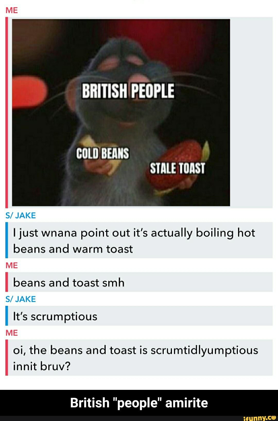 ME BRITISH PEOPLE COLD BEANS STALE TOAST S/ JAKE I just wnana point out ...