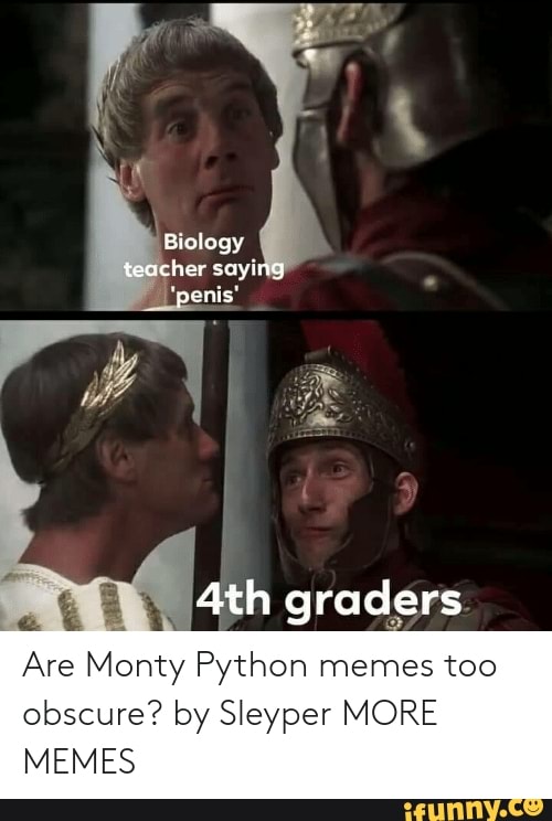 Biology teacher saying "penis graders Are Monty Python memes too obscure? by Sleyper MORE ot ...