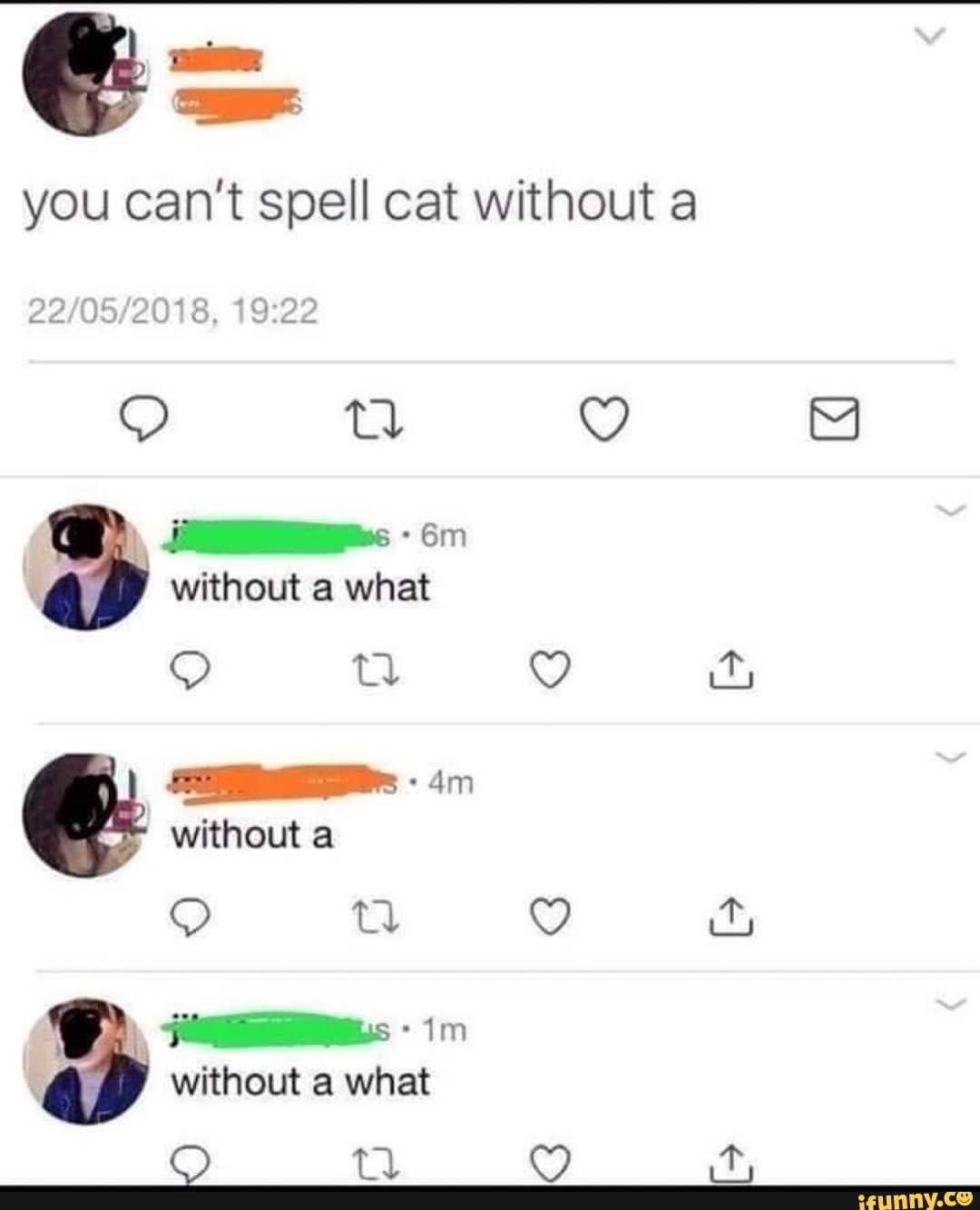 You can't spell cat without a 22/05/2018, 19:22 without what - iFunny