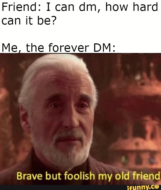 Friend: I can dm, how hard can it be? Me the forever DM: >A Brave but ...