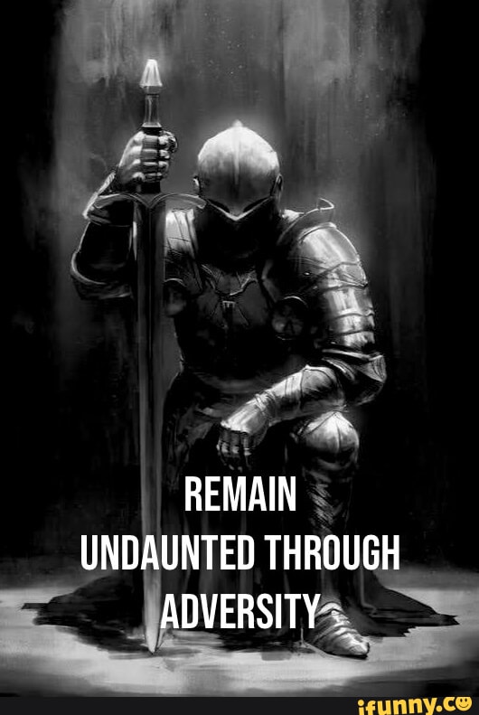 REMAIN UNDAUNTED THROUGH ADVERSITY - iFunny