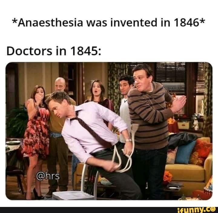 *Anaesthesia was invented in 1846* Doctors in 1845: - iFunny