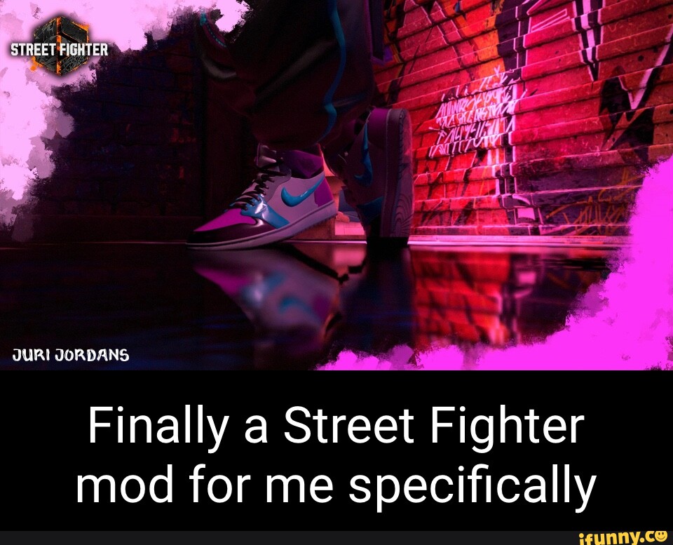JURI JORDANS Finally a Street Fighter mod for me specifically - iFunny