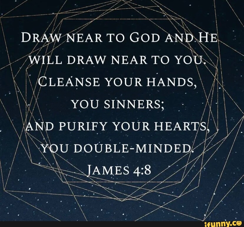 SS DRAW NEAR TO GOD AND HE WILL DRAW NEAR TO YOU, CLEANSE YOUR HANDS ...