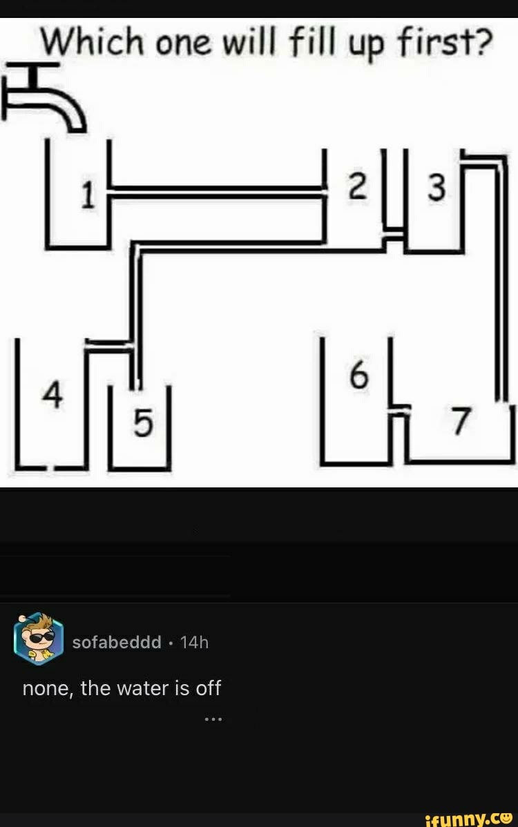 Which one will fill up first? SS sofabeddd none, the water is off - iFunny