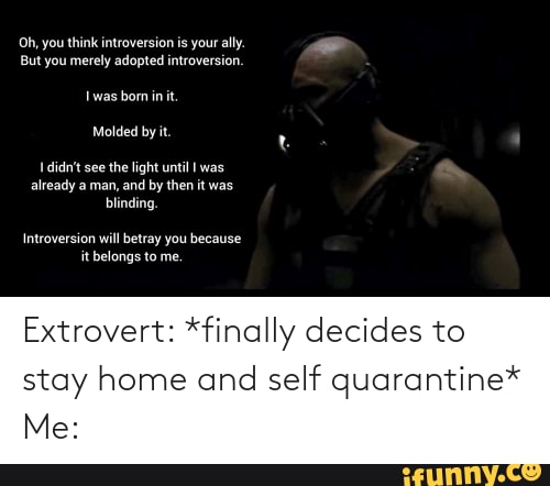 *finally decides to stay home and self quarantine* Me:: Extrovert ...