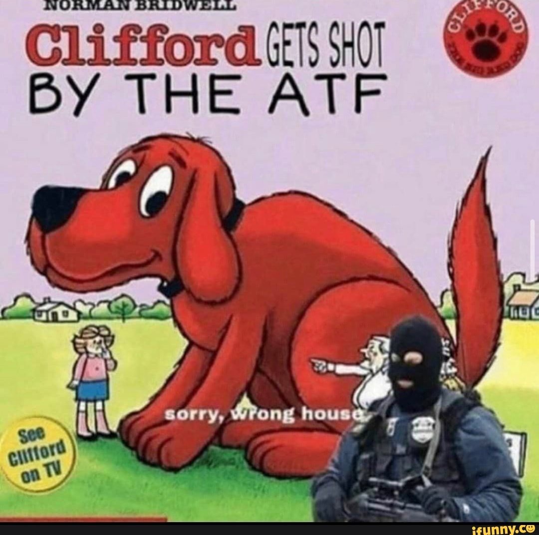 Clifford SHOT BY THE ATF TH - iFunny