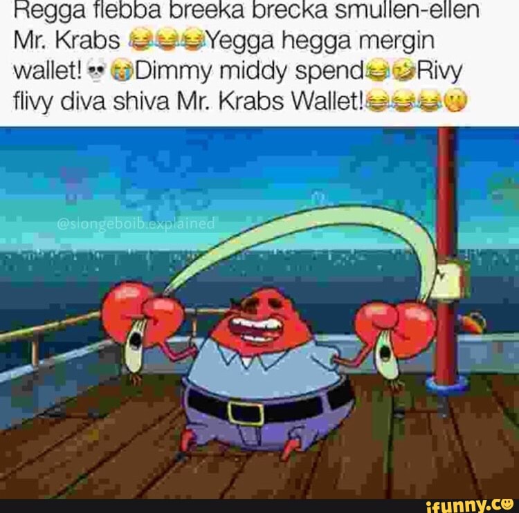 Hegga Mr. Krabs Yegga hegga mergin wallet! Dimmy middy spendx. "*Rivy ...