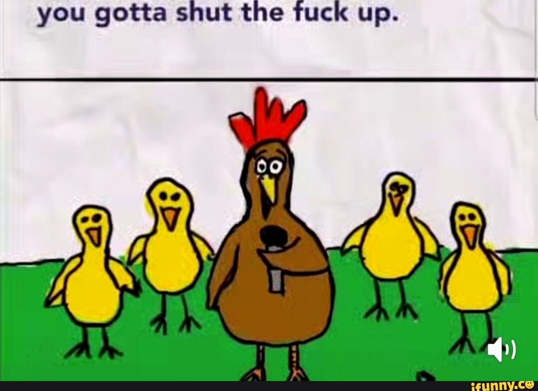 You gotta shut the fuck up. - iFunny