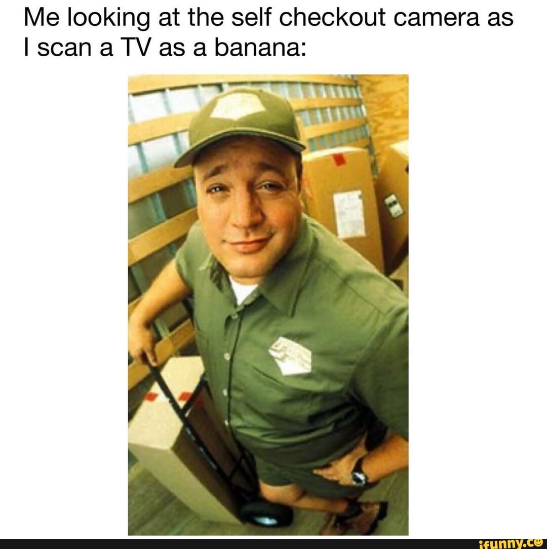 Me looking at the self checkout camera as I scan a TV as a banana: - iFunny